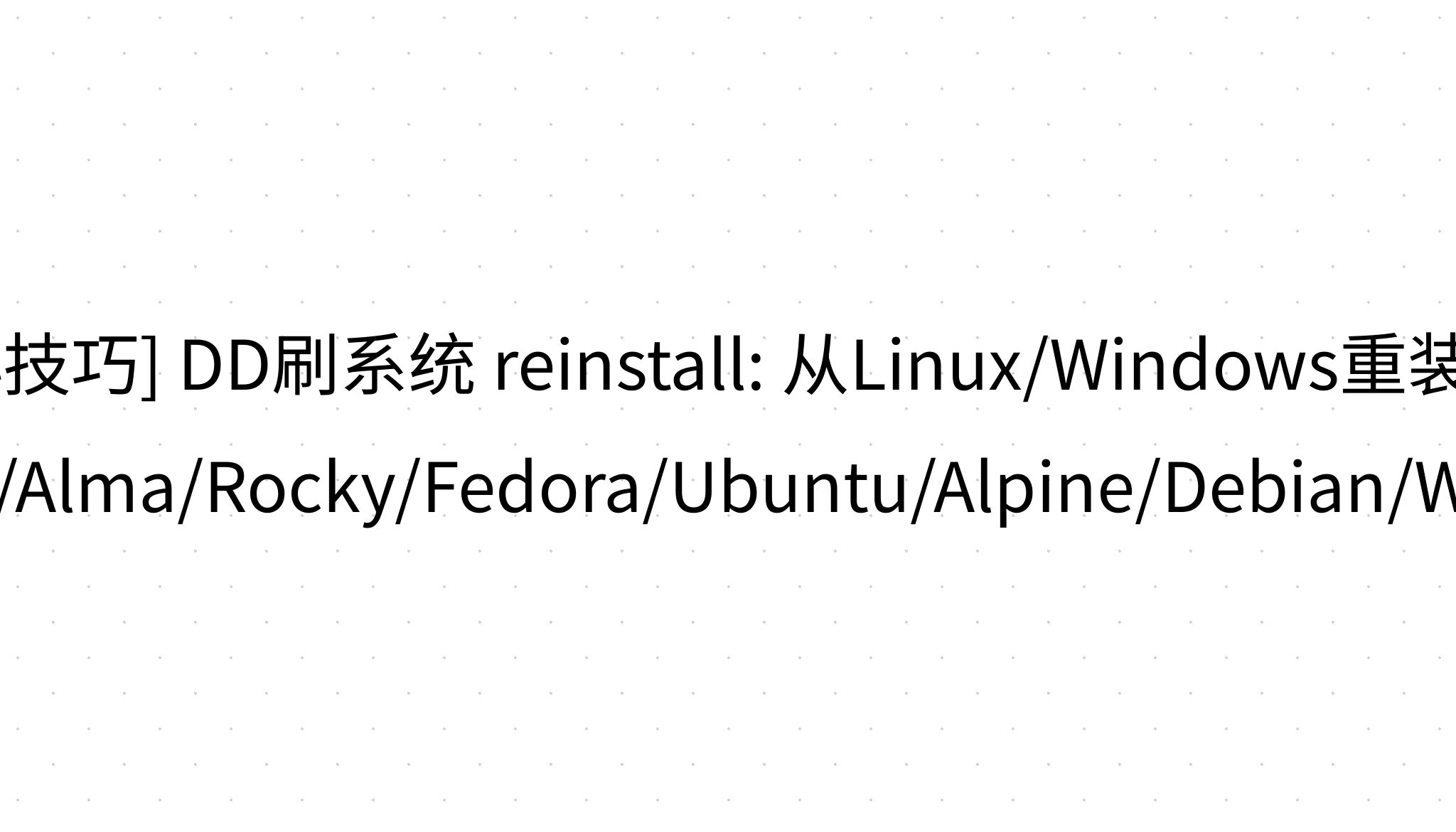 [小技巧] DD刷系统 reinstall: 从Linux/Windows重装到 CentOS/Alma/Rocky/Fedora/Ubuntu/Alpine/Debian/Windows